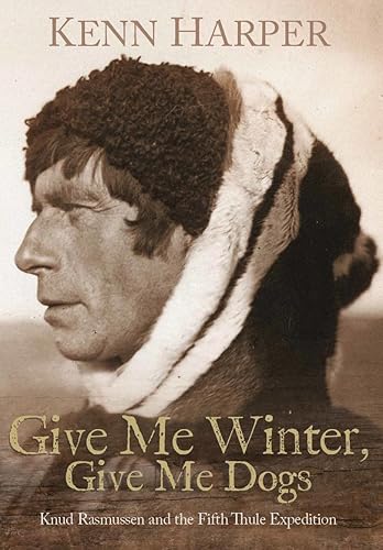Give Me Winter, Give Me Dogs: Knud Rasmussen and the Fifth Thule ...