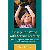 Change the World with Service Learning: How to Create, Lead, and Assess ...