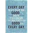 Amazon.com: Every Day May Not Be Good But Theres Good In Every Day ...