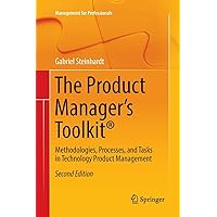 The Product Manager's Toolkit®: Methodologies, Processes, and Tasks in Technology Product ...