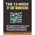 The 12-Week TF-CBT Workbook: 60 Targeted Trauma-Focused CBT Exercises ...