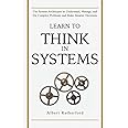 Learn to Think in Systems: Use Systems Archetypes to Understand, Manage, and Fix Complex ...