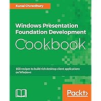 Windows Presentation Foundation Development Cookbook: 100 recipes to build rich desktop client ...