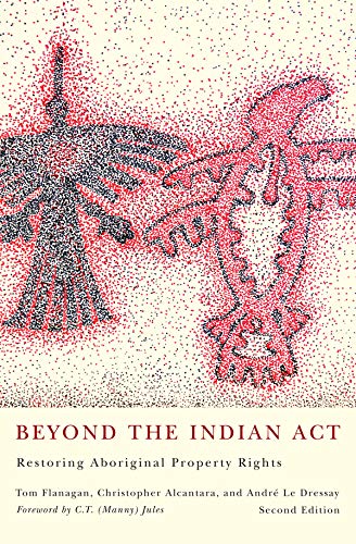 Beyond the Indian Act: Restoring Aboriginal Property Rights: Flanagan ...