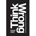 Think Wrong: How to Conquer the Status Quo and Do Work That Matters ...