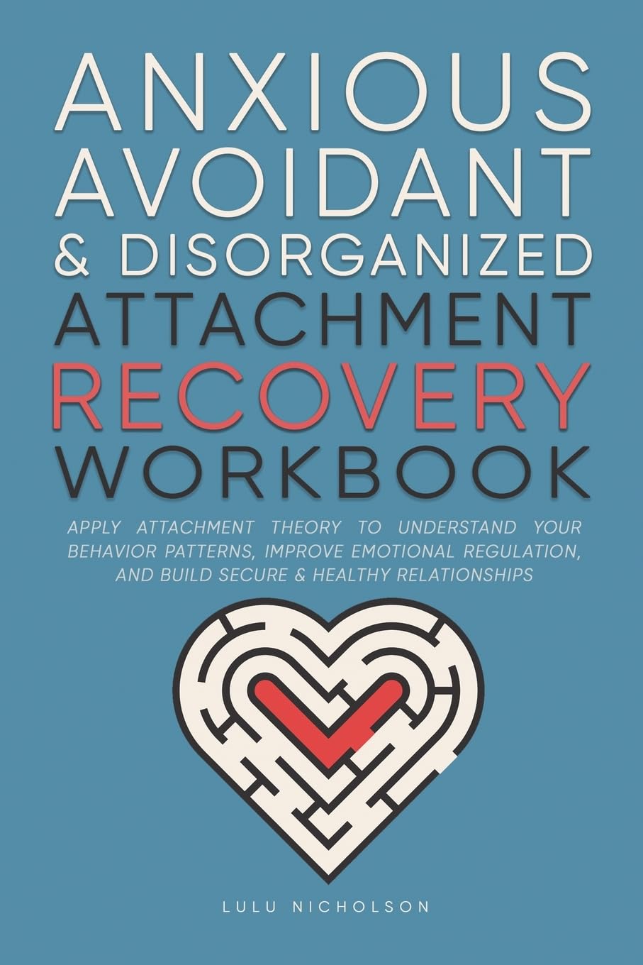 Anxious, Avoidant, and Disorganized Attachment Recovery Workbook: Apply Attachment Theory to ...
