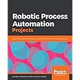Amazon.com: Robotic Process Automation Projects: Build real-world RPA solutions using UiPath and ...