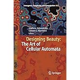 Designing Beauty: The Art of Cellular Automata (Emergence, Complexity and Computation, 20 ...