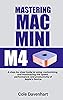 Mastering Mac mini M4: A Step-by-Step Guide to Using, Customizing, and Maximizing the Speed ...