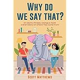 Why Do We Say That? 101 Idioms, Phrases, Sayings & Facts! A Brief ...