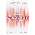 How Language Began: The Story of Humanity's Greatest Invention: Everett ...