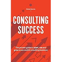 Amazon.com: Consulting Success: The Proven Guide to Start, Run and Grow a Successful Consulting ...