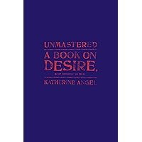 Amazon.com: Unmastered: A Book on Desire, Most Difficult to Tell ...