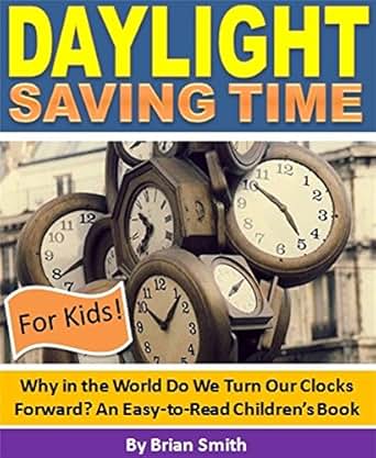 Daylight Saving Time For Kids!: Why in the World Do We Turn Our Clocks ...