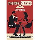 Irresistible Seduction in 7 Proven Steps: A Simplified Playbook for Shy ...