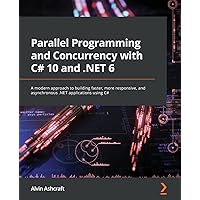 Parallel Programming and Concurrency with C# 10 and .NET 6: A modern approach to building faster ...