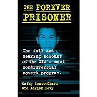 The Forever Prisoner: The Full and Searing Account of the CIA’s Most ...