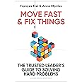 Move Fast and Fix Things: The Trusted Leader's Guide to Solving Hard ...
