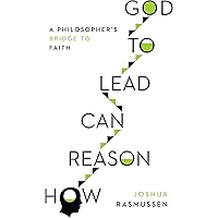 How Reason Can Lead to God: A Philosopher's Bridge to Faith: Rasmussen ...