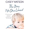 The Boy No One Loved: A Heartbreaking True Story of Abuse, Abandonment and Betrayal: Watson ...