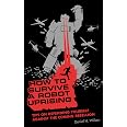 How To Survive a Robot Uprising: Tips on Defending Yourself Against the ...