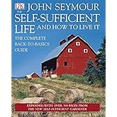 The Self-Sufficient Life and How to Live It: The Complete Back-to-Basics Guide: Seymour, John ...