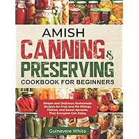 Amish Canning & Preserving Cookbook for Beginners: Simple and Delicious Homemade Recipes for ...