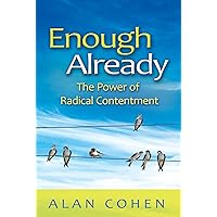 Enough Already: The Power of Radical Contentment: Cohen, Alan ...
