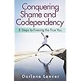 Conquering Shame and Codependency: 8 Steps to Freeing the True You ...