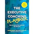 The Executive Coaching Playbook: How to Launch, Run, and Grow Your ...