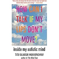 How Can I Talk If My Lips Don't Move?: Inside My Autistic Mind: Mukhopadhyay, Tito Rajarshi ...