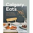Calgary Eats: Signature Recipes from the City's Best Restaurants and ...