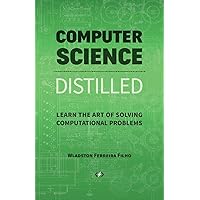 Computer Science Distilled: Learn the Art of Solving Computational Problems: 9780997316025 ...