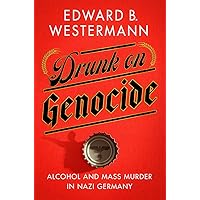 Drunk on Genocide: Alcohol and Mass Murder in Nazi Germany ...