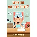 Why Do We Say That? 101 Idioms, Phrases, Sayings & Facts! A Brief ...