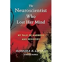 The Neuroscientist Who Lost Her Mind: My Tale of Madness and Recovery ...