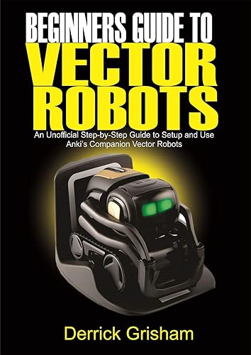 Beginners Guide to Anki Vector Robots: An Unofficial Step-By-Step Guide ...