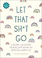 Let That Sh*t Go: A Journal for Leaving Your Bullsh*t Behind and ...