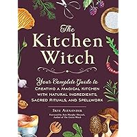 The Kitchen Witch: Your Complete Guide to Creating a Magical Kitchen ...