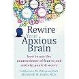 Rewire Your Anxious Brain: How to Use the Neuroscience of Fear to End ...