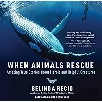 When Animals Rescue: Amazing True Stories about Heroic and Helpful ...