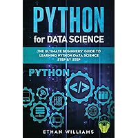 PYTHON FOR DATA SCIENCE: The Ultimate Beginners’ Guide to Learning Python Data Science Step by ...