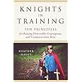 Knights in Training: Ten Principles for Raising Honorable, Courageous ...