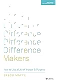 Difference Makers: How to Live a Life of Impact and Purpose: Matte ...