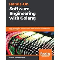 Hands-On Software Engineering with Golang: Move beyond basic programming to design and build ...