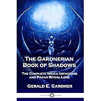The Gardnerian Book of Shadows: The Complete Wicca Initiations and ...