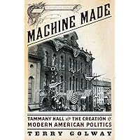 Machine Made: Tammany Hall and the Creation of Modern American Politics ...