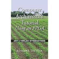 Computer Architecture Tutorial Using an FPGA: ARM & Verilog Introductions: Dunne, Robert ...