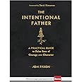 The Intentional Father: A Practical Guide to Raise Sons of Courage and ...