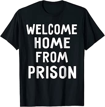 Amazon.com: Welcome Home From Prison T-Shirt Funny Saying Shirts: Clothing